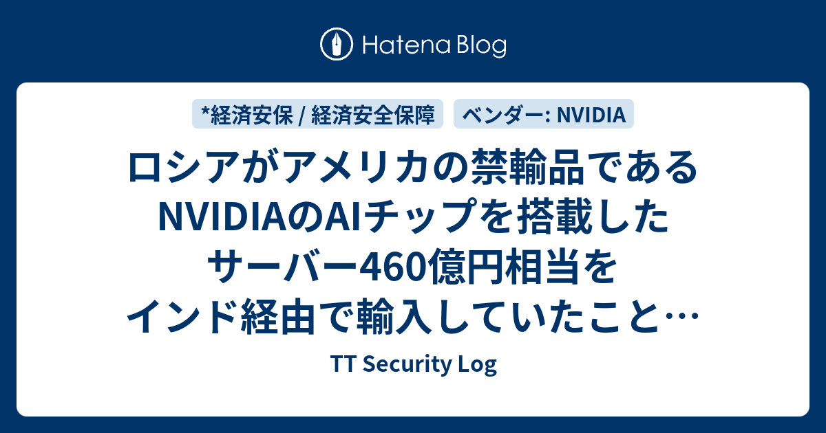 ロシアがアメリカの禁輸品であるNVIDIAのAIチップを搭載したサーバー460億円相当をインド経由で輸入していたことが判明 - TT Security Log