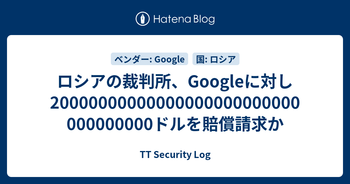 ロシアの裁判所、Googleに対し20000000000000000000000000000000000ドルを賠償請求か - TT Security Log