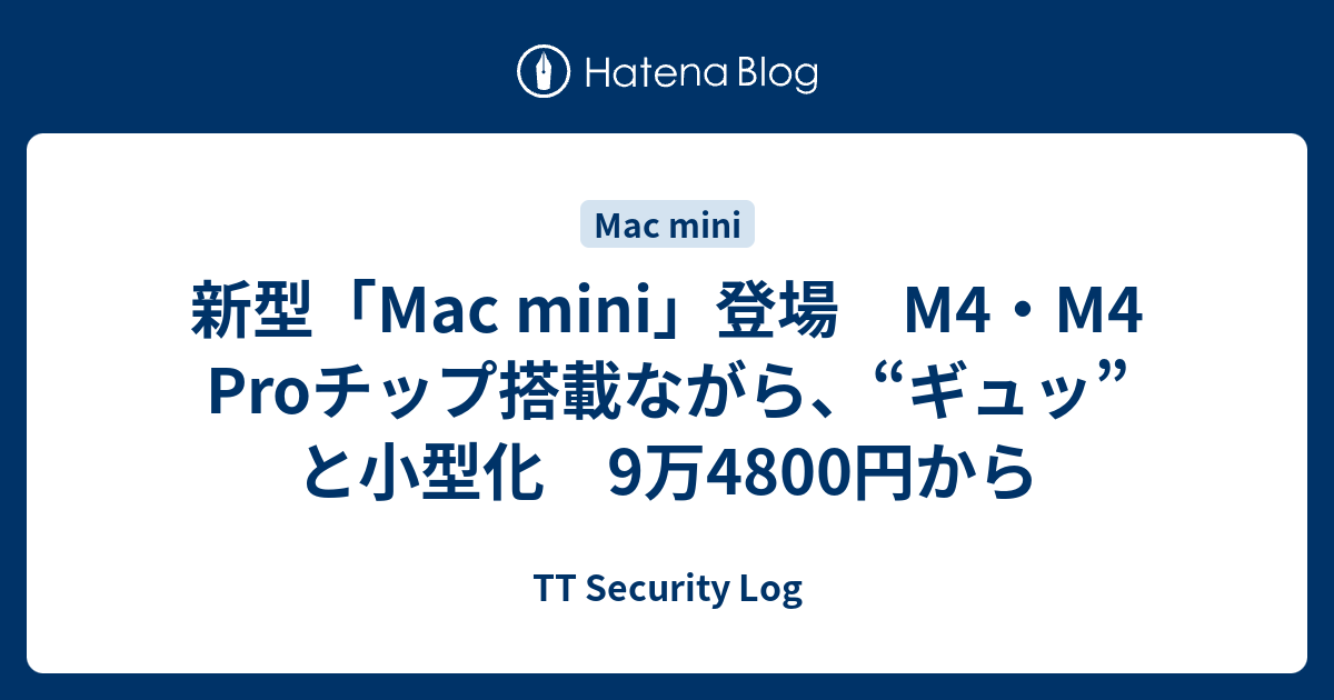 新型「Mac mini」登場 M4・M4 Proチップ搭載ながら、“ギュッ”と小型化 9万4800円から - TT Security Log