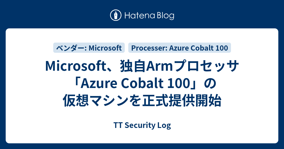 Microsoft、独自Armプロセッサ「Azure Cobalt 100」の仮想マシンを正式提供開始 - TT Security Log