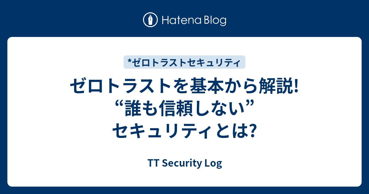 ゼロトラストを基本から解説! “誰も信頼しない”セキュリティとは? - TT Security Log