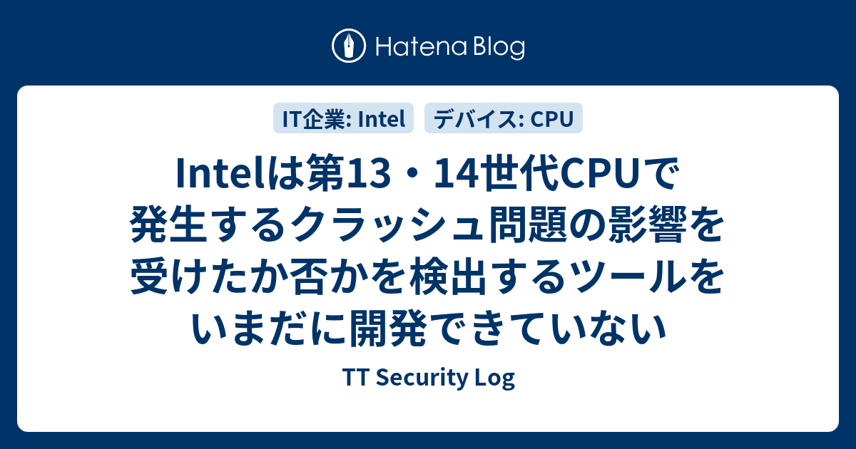 Intelは第13・14世代CPUで発生するクラッシュ問題の影響を受けたか否かを検出するツールをいまだに開発できていない - TT Security Log