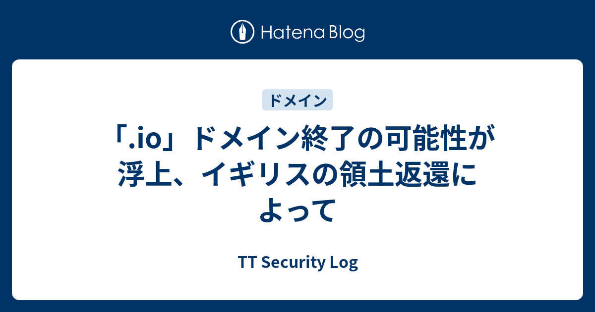 io」ドメイン終了の可能性が浮上、イギリスの領土返還によって - TT Security Log