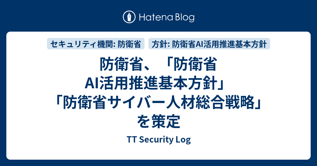 防衛省、「防衛省AI活用推進基本方針」「防衛省サイバー人材総合戦略」を策定 - TT Security Log