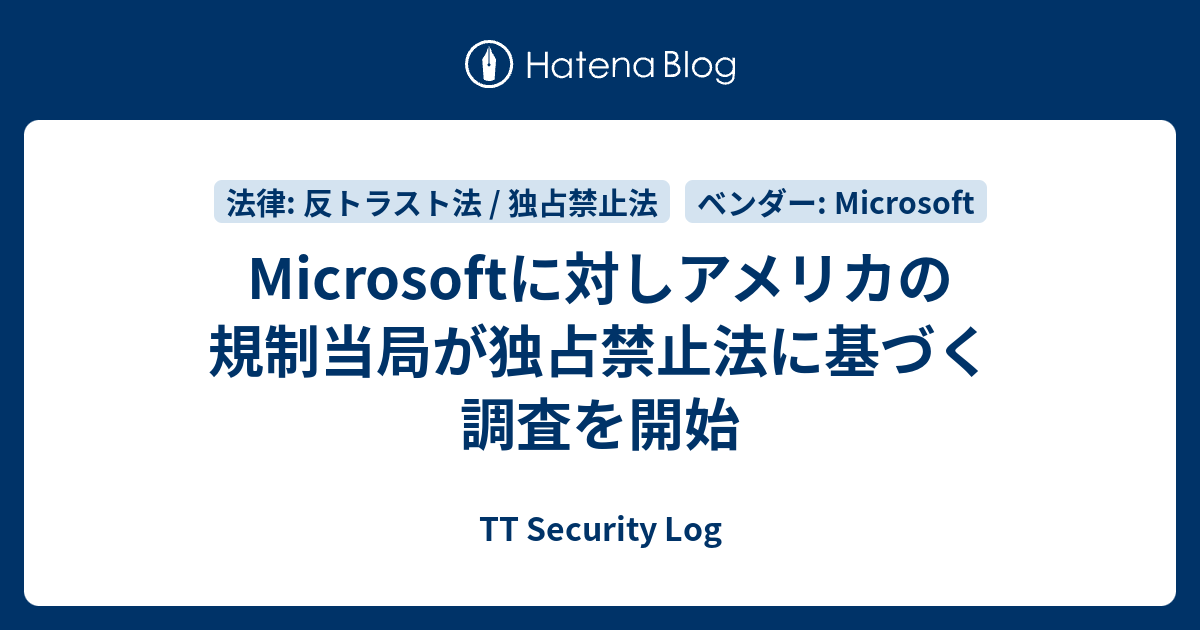 Microsoftに対しアメリカの規制当局が独占禁止法に基づく調査を開始 - TT Security Log