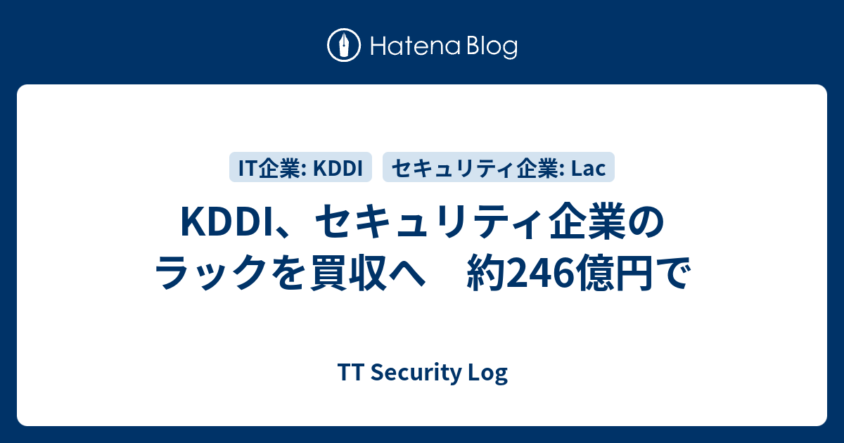 KDDI、セキュリティ企業のラックを買収へ 約246億円で - TT Security Log