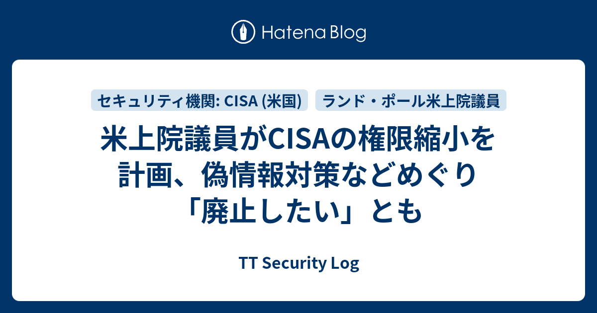 米上院議員がCISAの権限縮小を計画、偽情報対策などめぐり「廃止したい」とも - TT Security Log