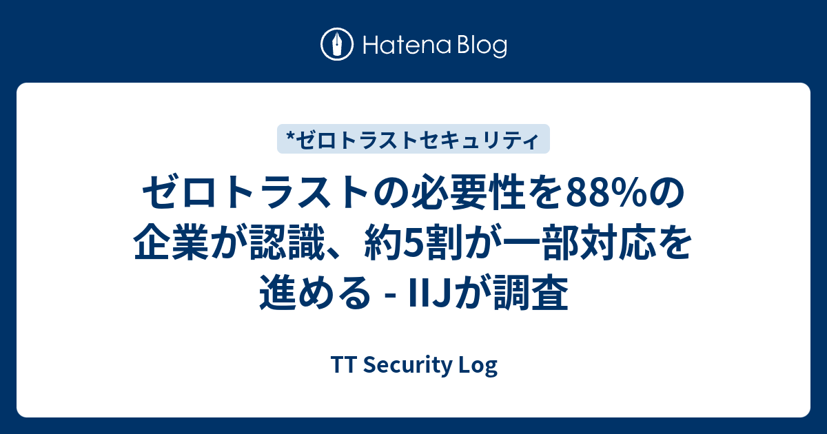 ゼロトラストの必要性を88%の企業が認識、約5割が一部対応を進める - IIJが調査 - TT Security Log