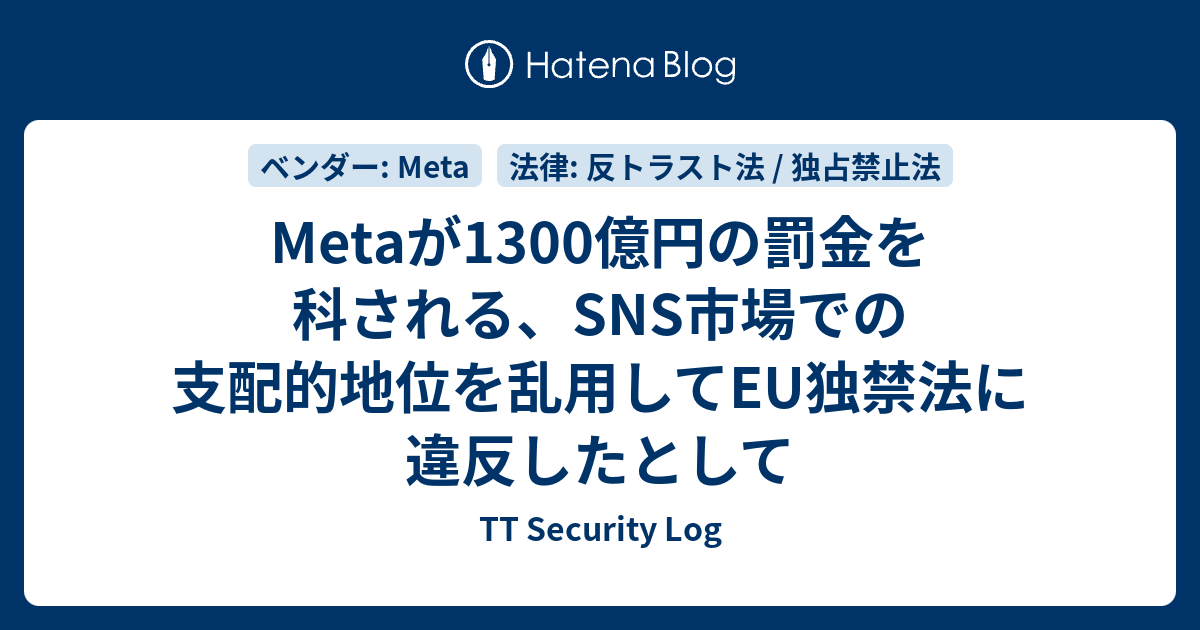 Metaが1300億円の罰金を科される、SNS市場での支配的地位を乱用してEU独禁法に違反したとして - TT Security Log