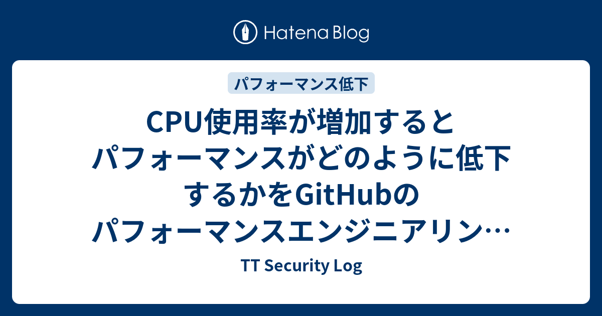 CPU使用率が増加するとパフォーマンスがどのように低下 するかをGitHubのパフォーマンスエンジニアリングチームが解説 - TT Security Log