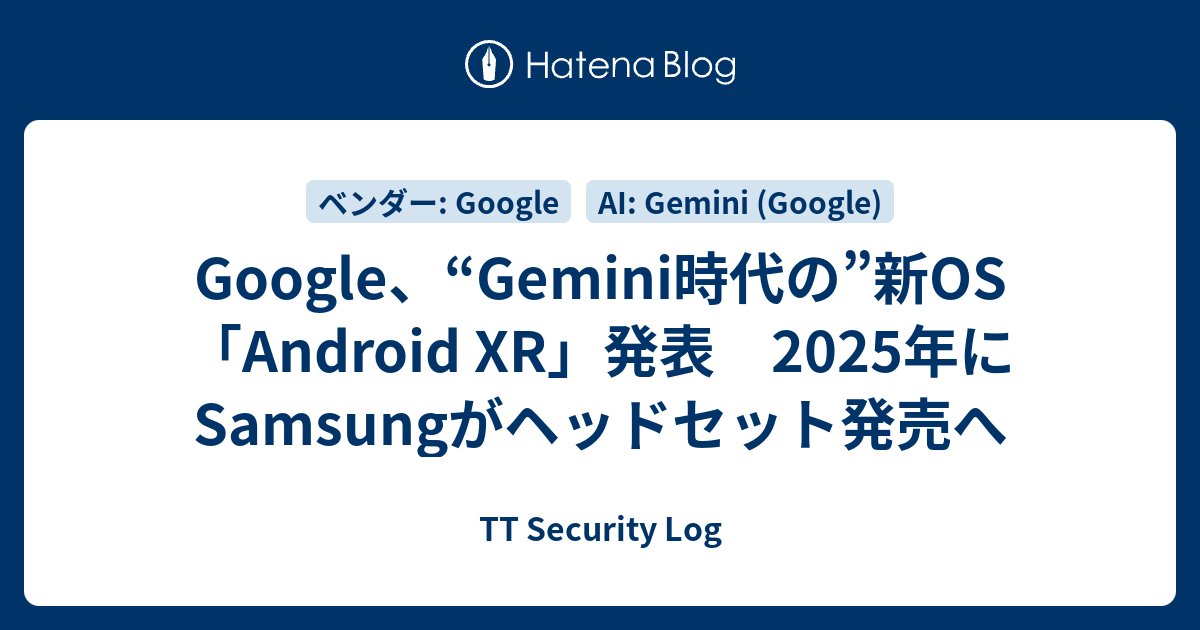 Google、“Gemini時代の”新OS「Android XR」発表 2025年にSamsungがヘッドセット発売へ - TT Security Log