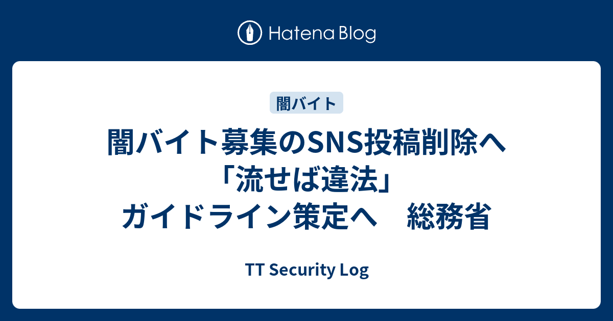 闇バイト募集のSNS投稿削除へ「流せば違法」ガイドライン策定へ 総務省 - TT Security Log