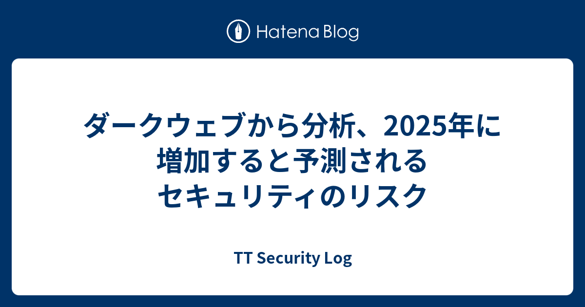 ダークウェブから分析、2025年に増加すると予測されるセキュリティのリスク - TT Security Log
