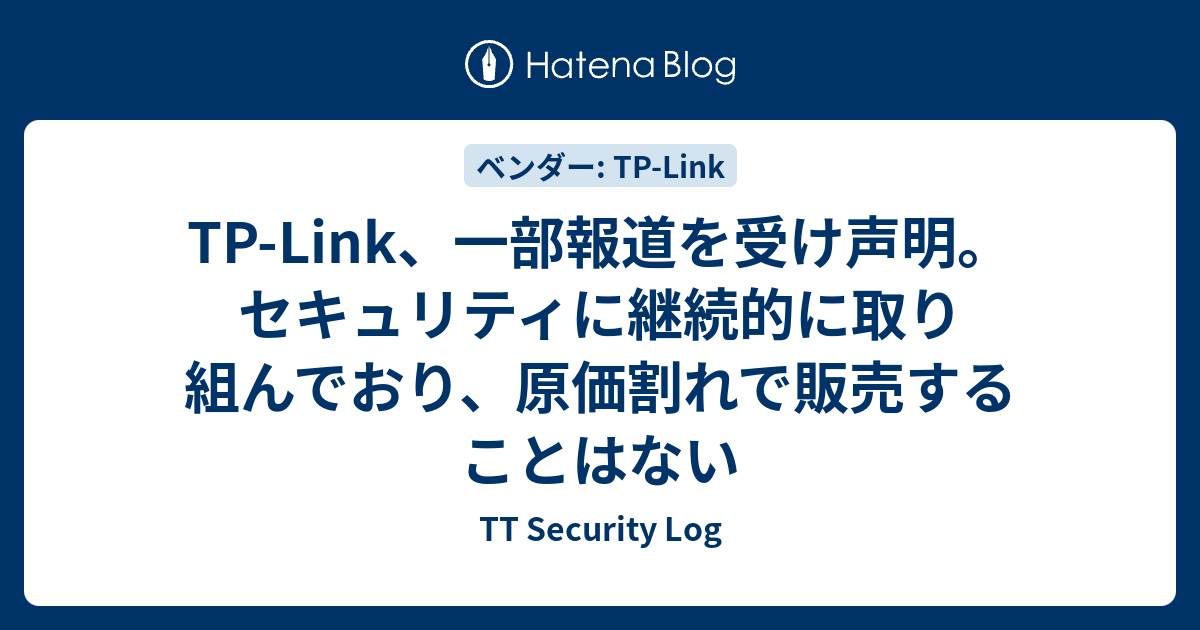TP-Link、一部報道を受け声明。セキュリティに継続的に取り組んでおり、原価割れで販売することはない - TT Security Log