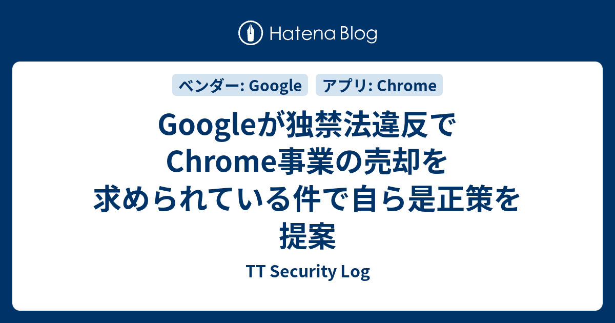 Googleが独禁法違反でChrome事業の売却を求められている件で自ら是正策を提案 - TT Security Log