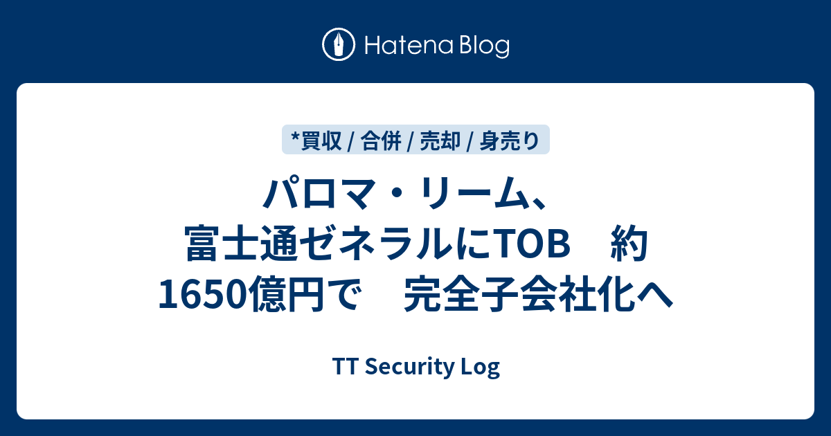 パロマ・リーム、富士通ゼネラルにTOB 約1650億円で 完全子会社化へ - TT Security Log