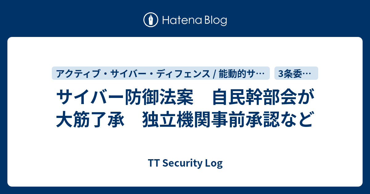サイバー防御法案 自民幹部会が大筋了承 独立機関事前承認など - TT Security Log