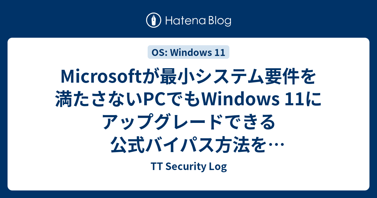 Microsoftが最小システム要件を満たさないPCでもWindows 11にアップグレードできる公式バイパス方法をサイレント削除 - TT Security Log