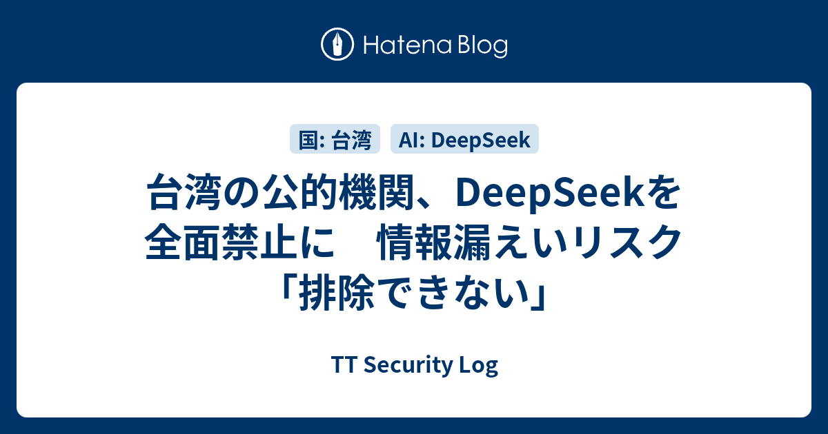 台湾の公的機関、DeepSeekを全面禁止に 情報漏えいリスク「排除できない」 - TT Security Log