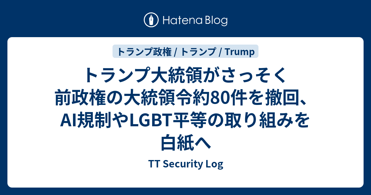 トランプ大統領がさっそく前政権の大統領令約80件を撤回、AI規制やLGBT平等の取り組みを白紙へ - TT Security Log