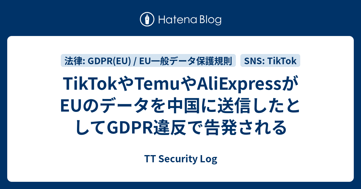 TikTokやTemuやAliExpressがEUのデータを中国に送信したとしてGDPR違反で告発される - TT Security Log