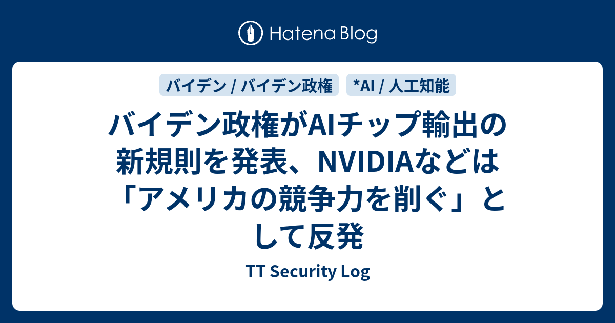 バイデン政権がAIチップ輸出の新規則を発表、NVIDIAなどは「アメリカの競争力を削ぐ」として反発 - TT Security Log