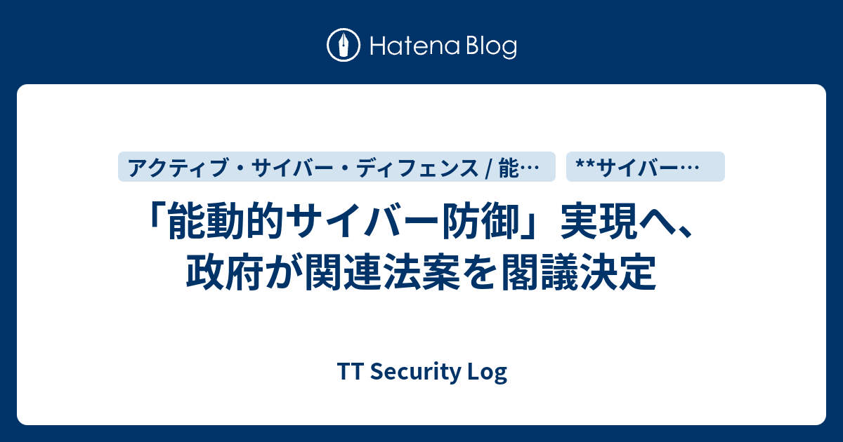 「能動的サイバー防御」実現へ、政府が関連法案を閣議決定 - TT Security Log
