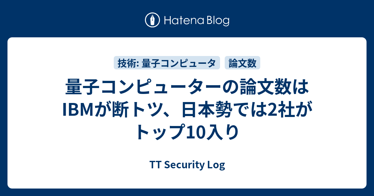 量子コンピューターの論文数はIBMが断トツ、日本勢では2社がトップ10入り - TT Security Log