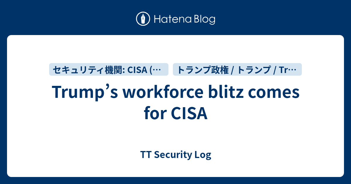 Trump’s workforce blitz comes for CISA - TT Security Log