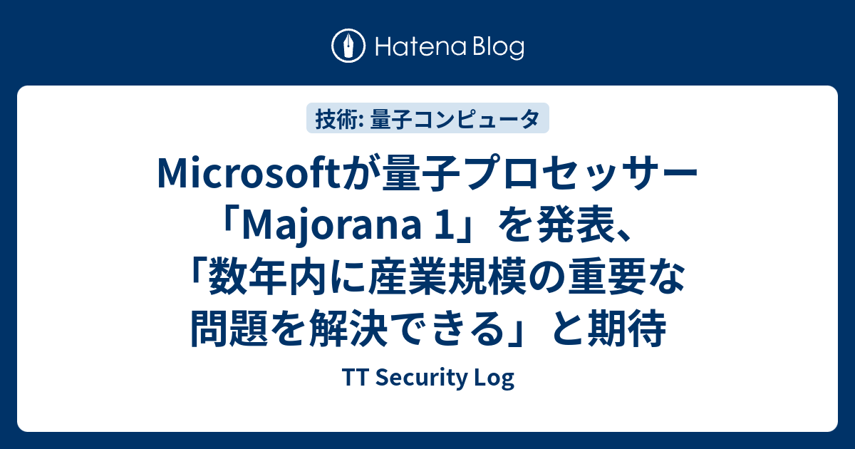 Microsoftが量子プロセッサー「Majorana 1」を発表、「数年内に産業規模の重要な問題を解決できる」と期待 - TT Security Log