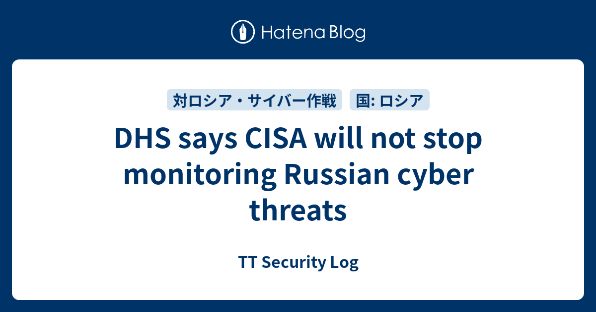 DHS says CISA will not stop monitoring Russian cyber threats - TT Security Log