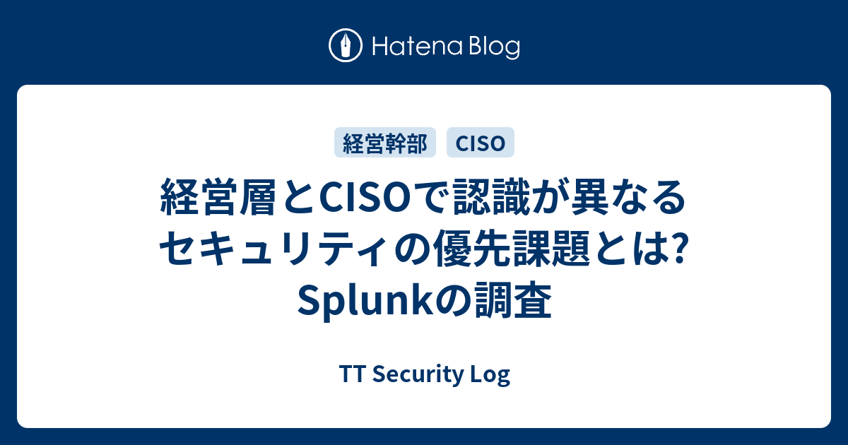 経営層とCISOで認識が異なるセキュリティの優先課題とは? Splunkの調査 - TT Security Log