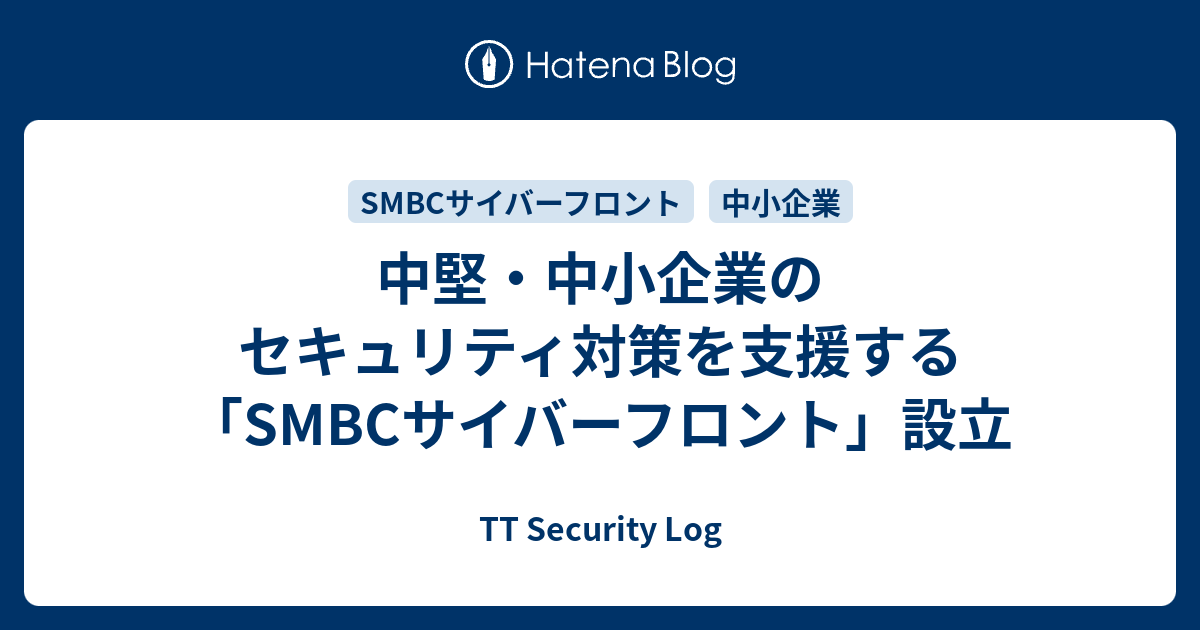 中堅・中小企業のセキュリティ対策を支援する「SMBCサイバーフロント」設立 - TT Security Log