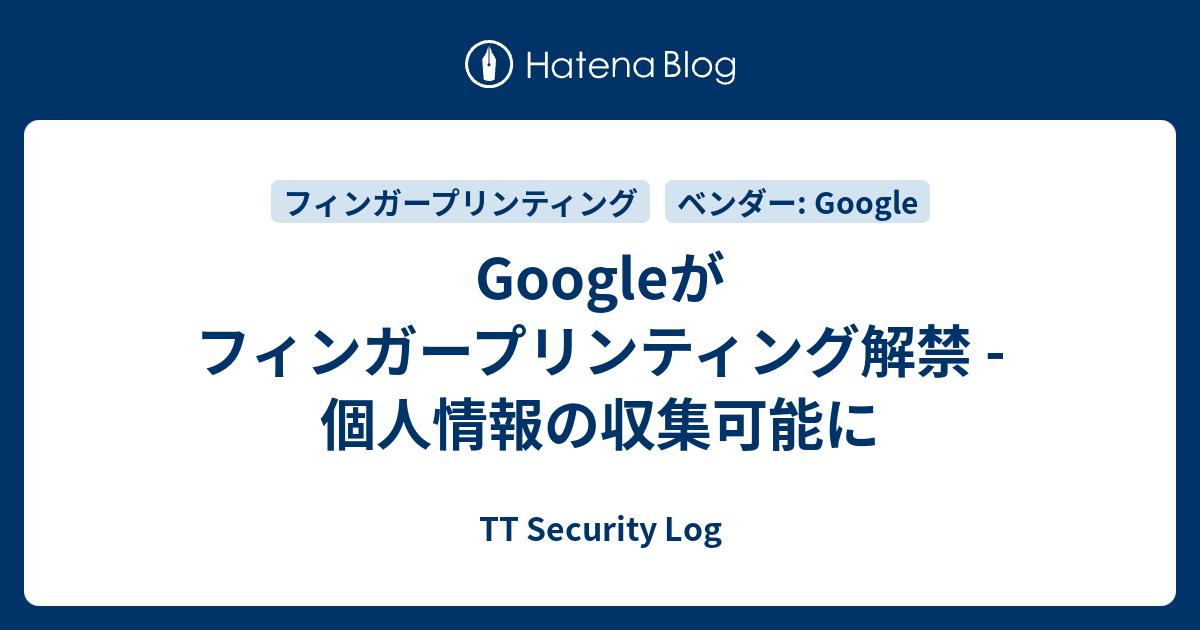 Googleがフィンガープリンティング解禁 - 個人情報の収集可能に - TT Security Log