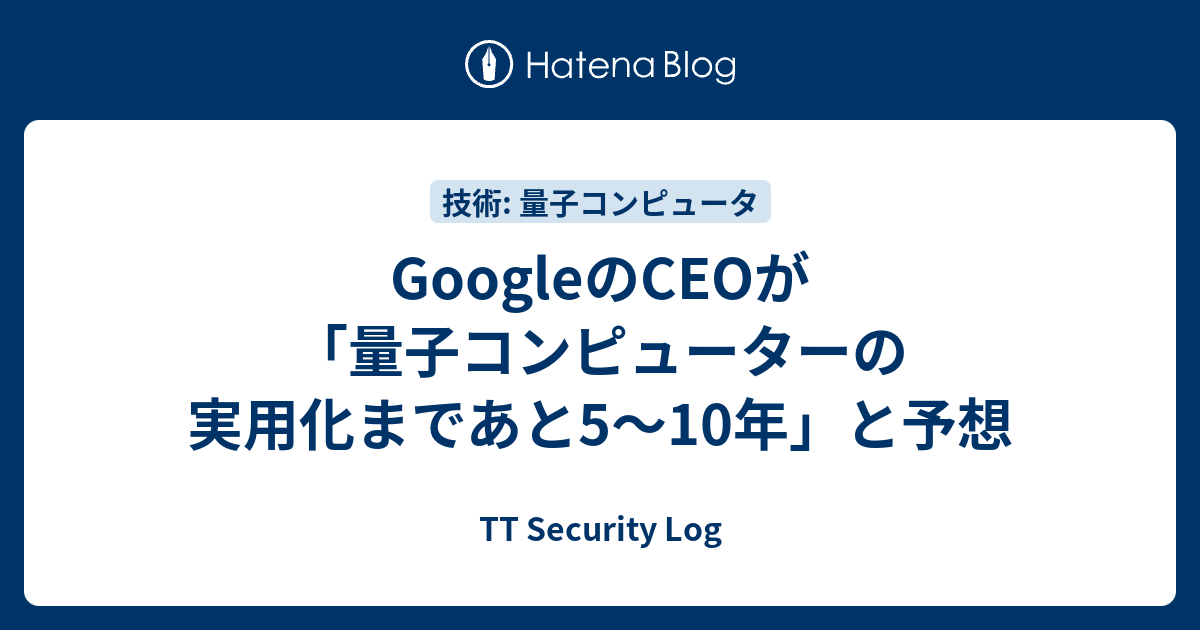 GoogleのCEOが「量子コンピューターの実用化まであと5～10年」と予想 - TT Security Log