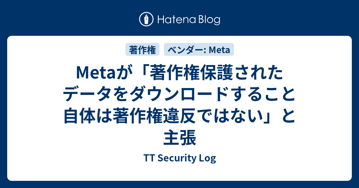 Metaが「著作権保護されたデータをダウンロードすること自体は著作権違反ではない」と主張 - TT Security Log