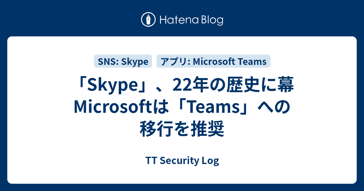 「Skype」、22年の歴史に幕 Microsoftは「Teams」への移行を推奨 - TT Security Log