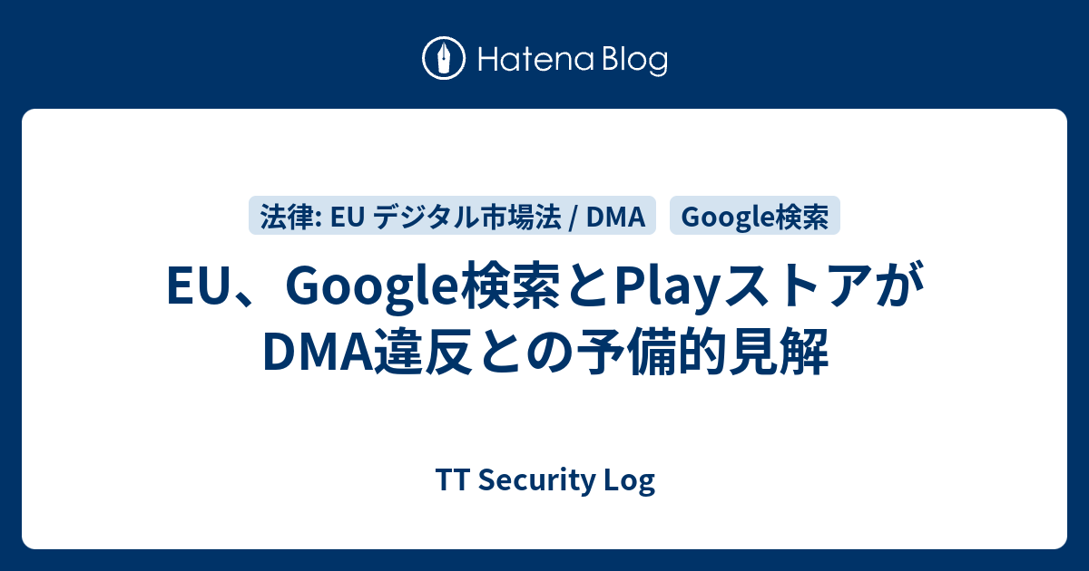 EU、Google検索とPlayストアがDMA違反との予備的見解 - TT Security Log