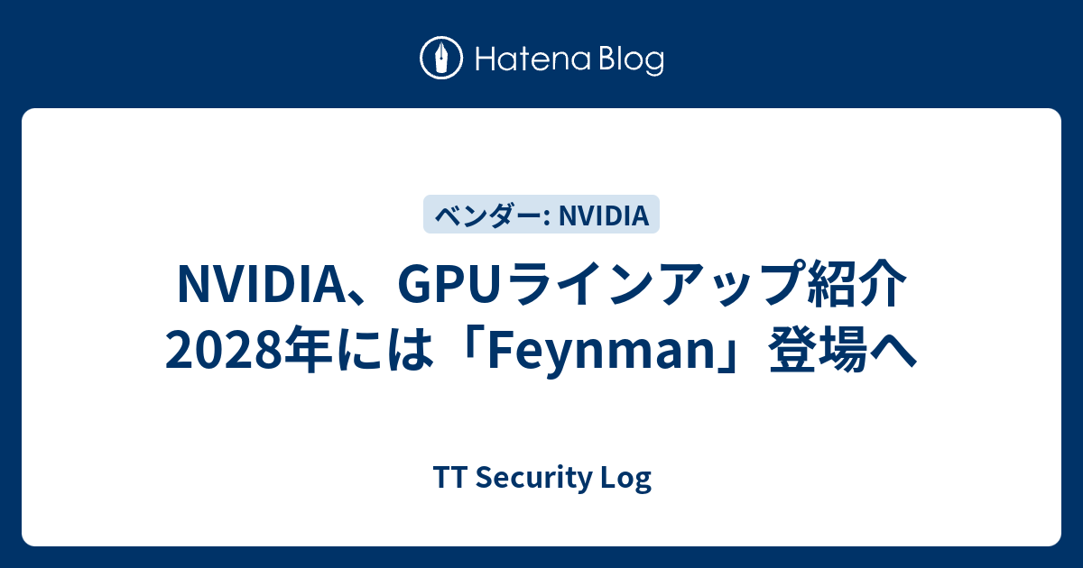 NVIDIA、GPUラインアップ紹介 2028年には「Feynman」登場へ - TT Security Log