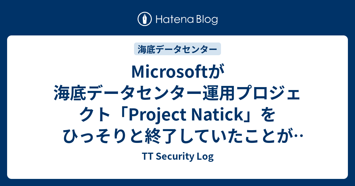Microsoftが海底データセンター運用プロジェクト「Project Natick」をひっそりと終了していたことが明らかに - TT Security Log