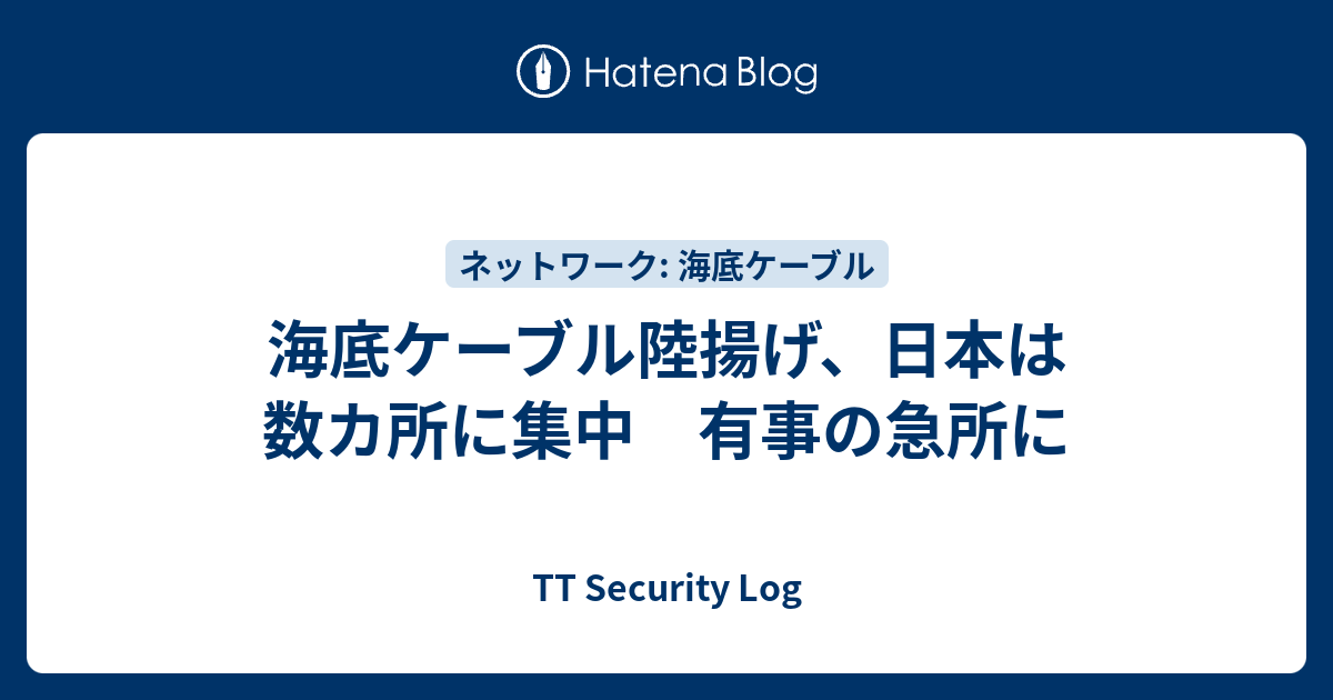 海底ケーブル陸揚げ、日本は数カ所に集中 有事の急所に - TT Security Log