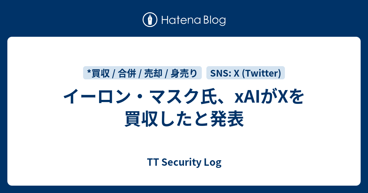 イーロン・マスク氏、xAIがXを買収したと発表 - TT Security Log