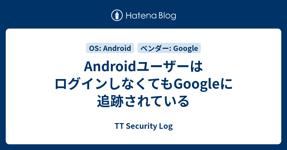 AndroidユーザーはログインしなくてもGoogleに追跡されている - TT Security Log