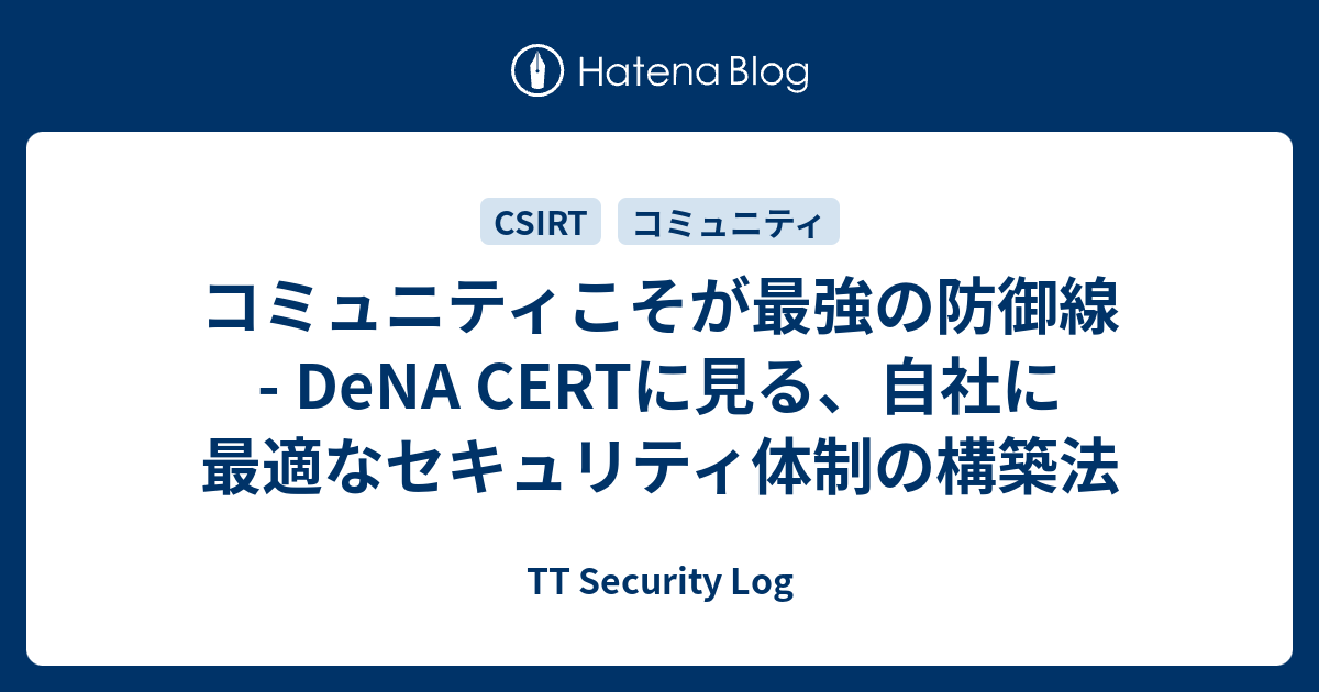 コミュニティこそが最強の防御線 - DeNA CERTに見る、自社に最適なセキュリティ体制の構築法 - TT Security Log