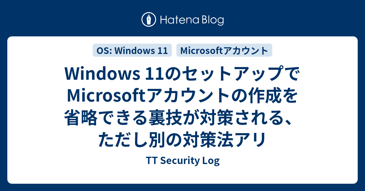 Windows 11のセットアップでMicrosoftアカウントの作成を省略できる裏技が対策される、ただし別の対策法アリ - TT Security Log