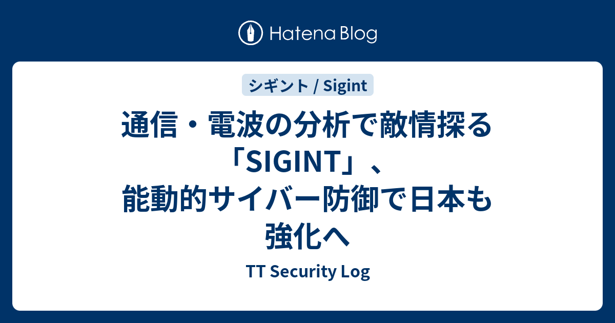 通信・電波の分析で敵情探る「SIGINT」、能動的サイバー防御で日本も強化へ - TT Security Log