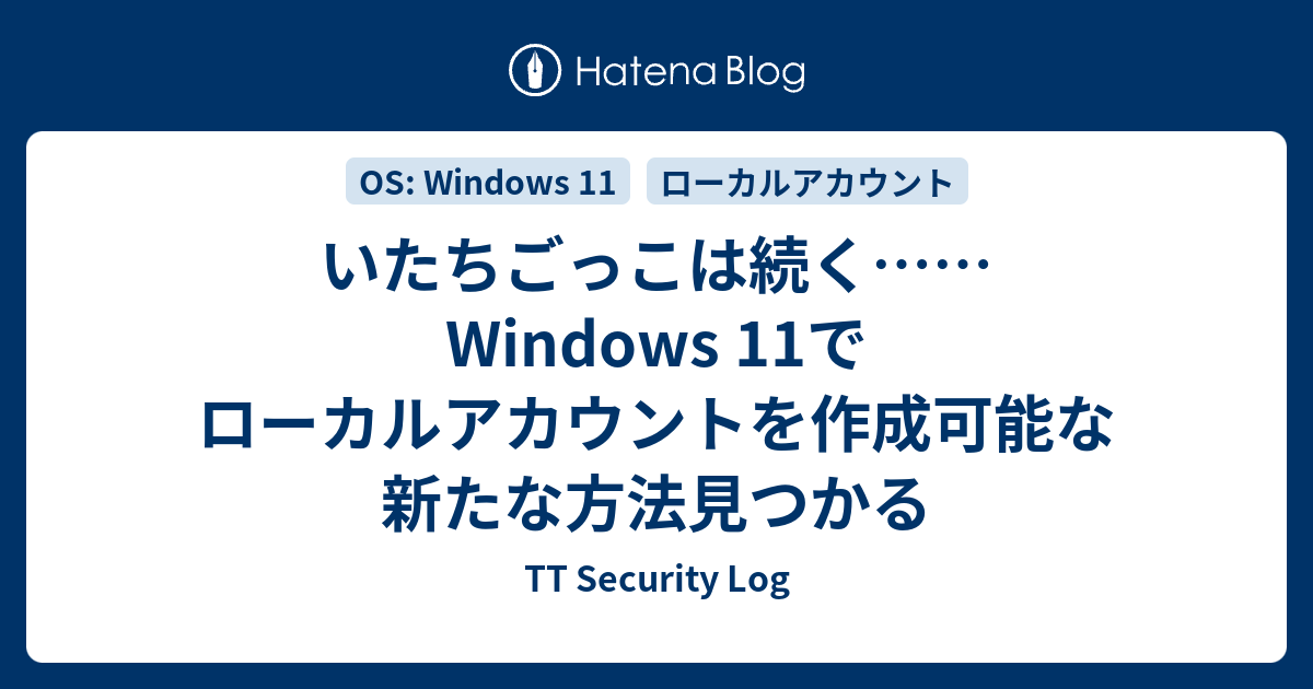 いたちごっこは続く……Windows 11でローカルアカウントを作成可能な新たな方法見つかる - TT Security Log