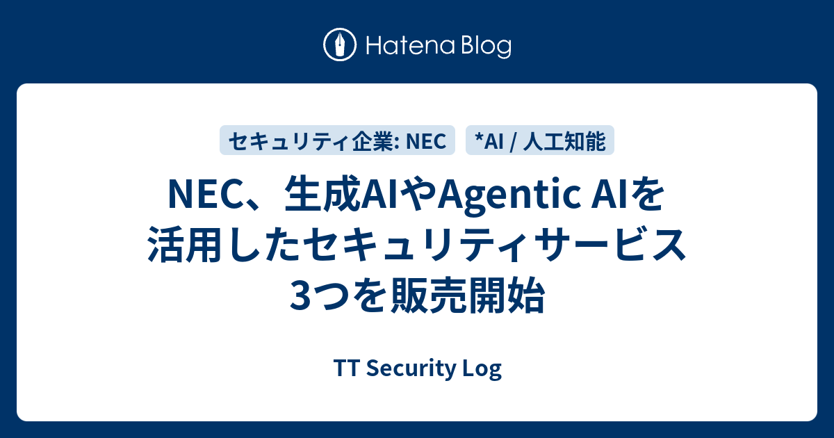 NEC、生成AIやAgentic AIを活用したセキュリティサービス3つを販売開始 - TT Security Log