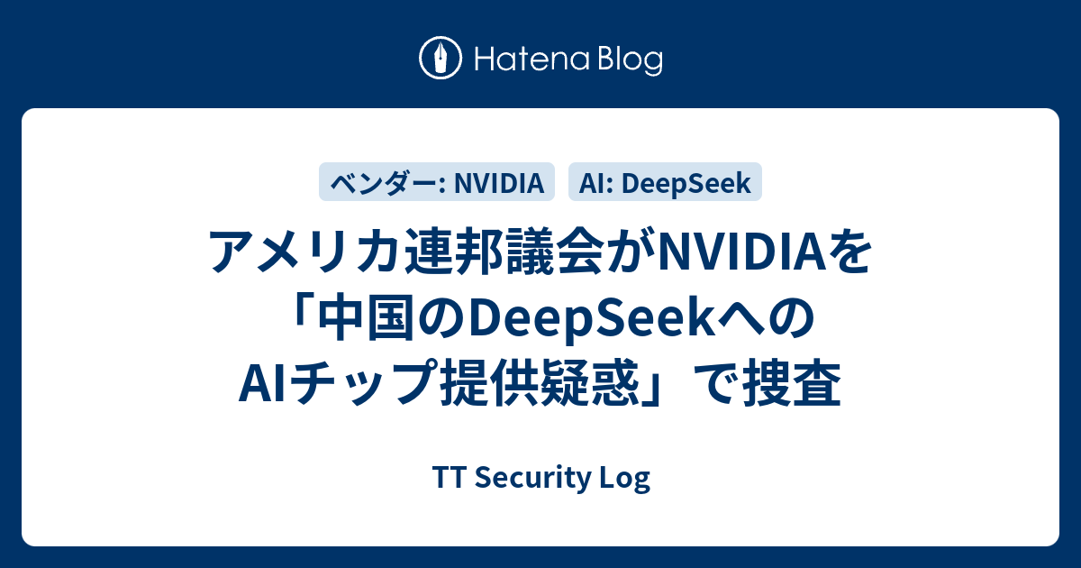 アメリカ連邦議会がNVIDIAを「中国のDeepSeekへのAIチップ提供疑惑」で捜査 - TT Security Log