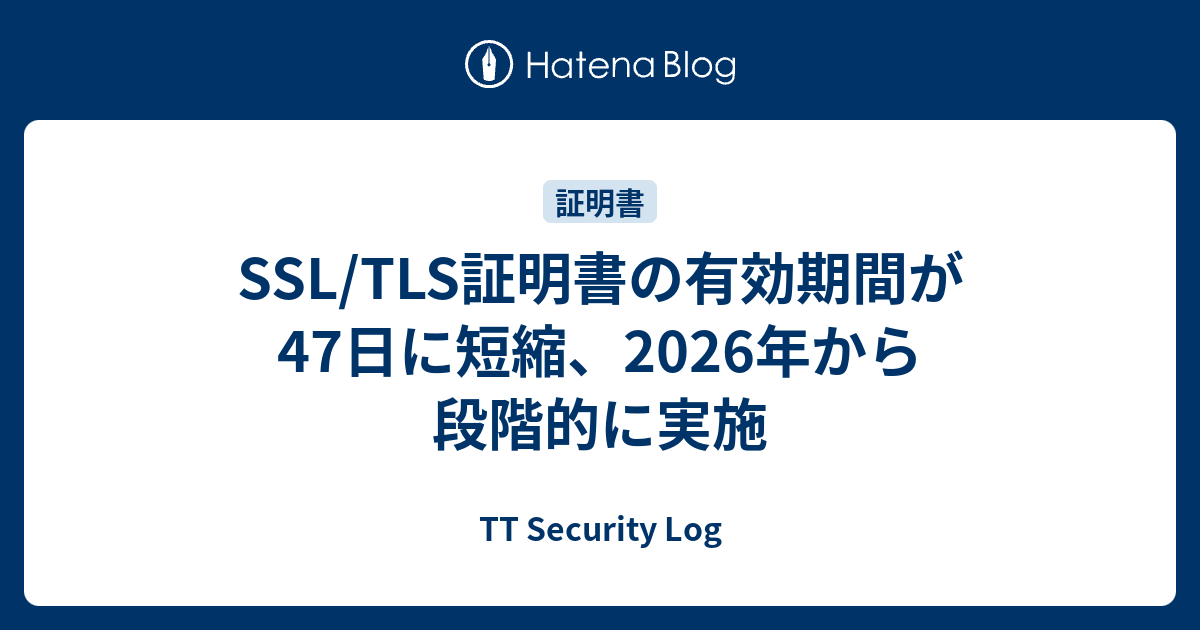 SSL/TLS証明書の有効期間が47日に短縮、2026年から段階的に実施 - TT Security Log